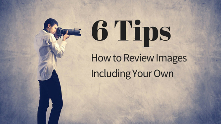 6 Tips on How to Review Images Including Your Own - Digital Photo Mentor